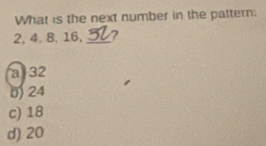 Solved: What is the next number in the pattern: 2, 4. 8, 16, _2 a 32 0 ...