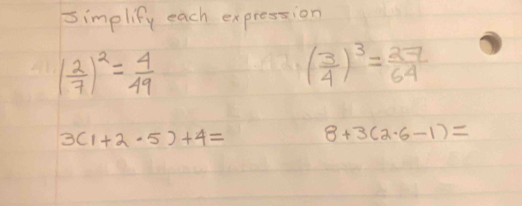 Solved: simplify each expression ( 2/7 )^2= 4/49 ( 3/4 )^3= 27/64 3(1+2· 5)+4= 8+3(2· 6-1)= [Math]