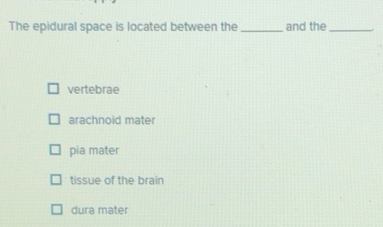 Solved: The epidural space is located between the _and the_ vertebrae ...