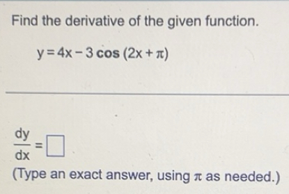 Solved: Find the derivative of the given function. y=4x-3cos (2x+π ) dy ...