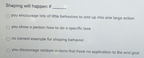 Solved: Shaping will happen if _. you encourage lots of little ...