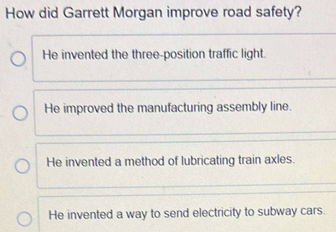 Solved: How did Garrett Morgan improve road safety? He invented the ...