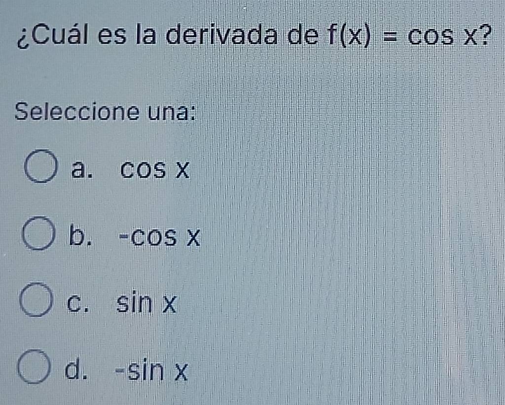 Resuelto:¿Cuál es la derivada de f(x)=cos x ? Seleccione una: a. cos X ...