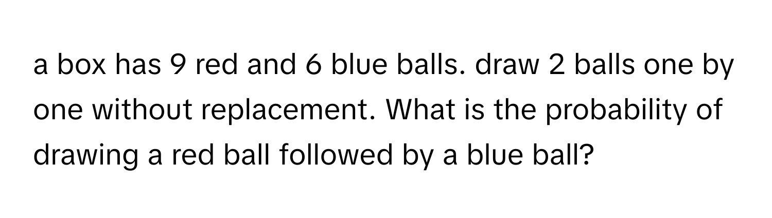 Solved: a box has 9 red and 6 blue balls. draw 2 balls one by one ...