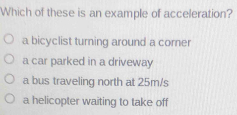 Solved: Which of these is an example of acceleration? a bicyclist ...