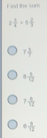 Solved: Find the sum. 2 3/4 +5 2/3 7 5/7 8 5/12 7 6/12 6 8/12 [Math]