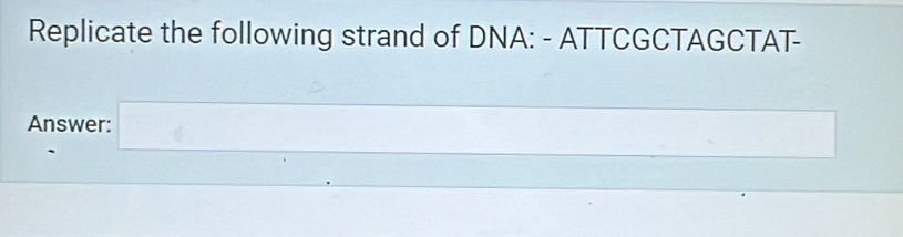 Solved: Replicate the following strand of DNA: - ATTCGCTAGCTAT- Answer ...