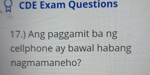 Solved: CDE Exam Questions 17.) Ang paggamit ba ng cellphone ay bawal ...