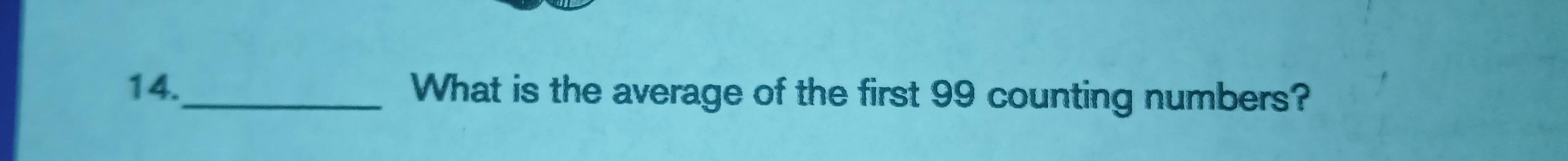 Solved: 14._ What is the average of the first 99 counting numbers? [Math]