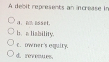 Solved: A debit represents an increase in a. an asset. b. a liability ...