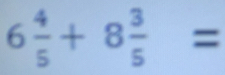 Solved: 6 4/5 +8 3/5 = [Math]
