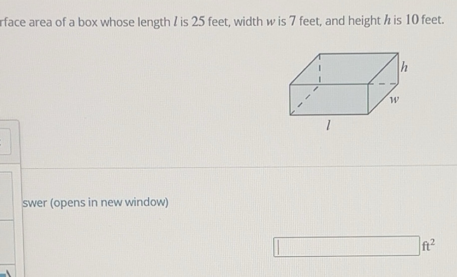 Solved: rface area of a box whose length / is 25 feet, width w is 7 feet, and height ½ is 10 ...