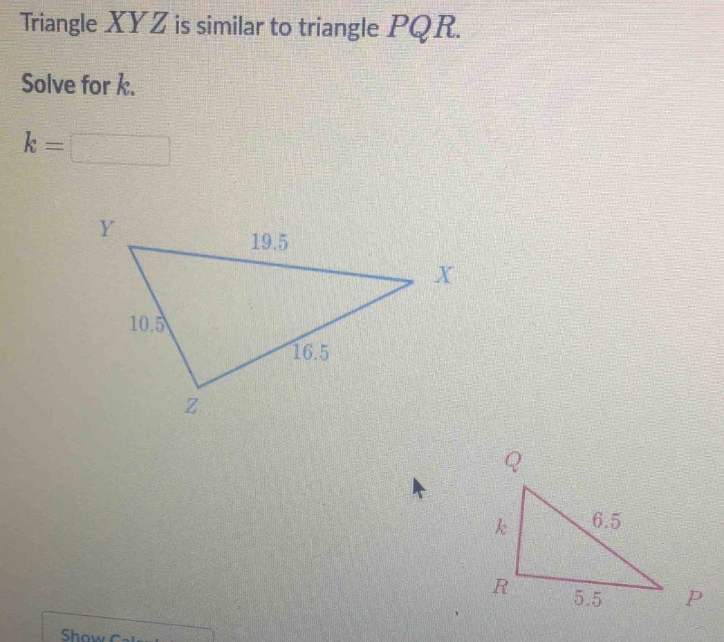 Solved: Triangle XYZ is similar to triangle PQR. Solve for k. k= Show C ...