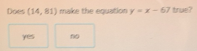 Solved: Does (14,81) make the equation y=x-67 true? yes no [Math]