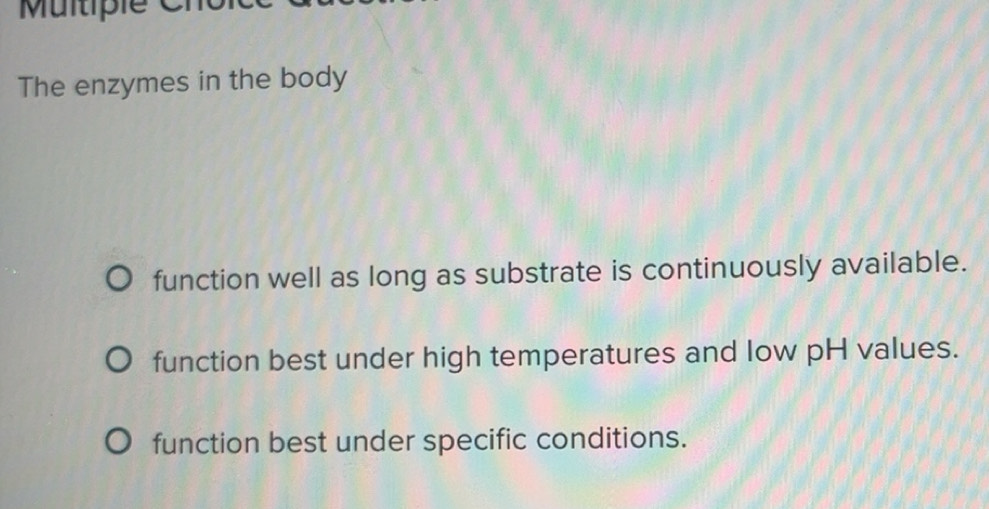 Solved: The enzymes in the body function well as long as substrate is ...