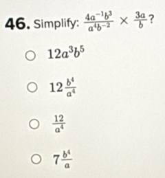 Solved: Simplify: (4a^(-1)b^3)/a^4b^(-2) * 3a/b ? 12a^3b^5 12 b^4/a^4 ...