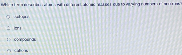 Solved: Which term describes atoms with different atomic masses due to varying numbers of ...