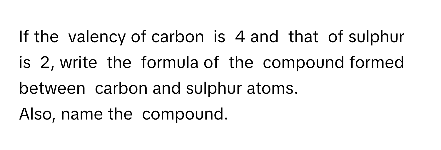 Solved: If the valency of carbon is 4 and that of sulphur is 2, write ...