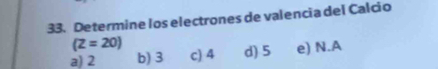 Resuelto:Determine los electrones de valencia del Calcio (Z=20) a) 2 b ...