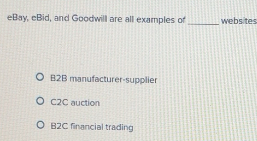 Solved: eBay, eBid, and Goodwill are all examples of _websites B2B ...