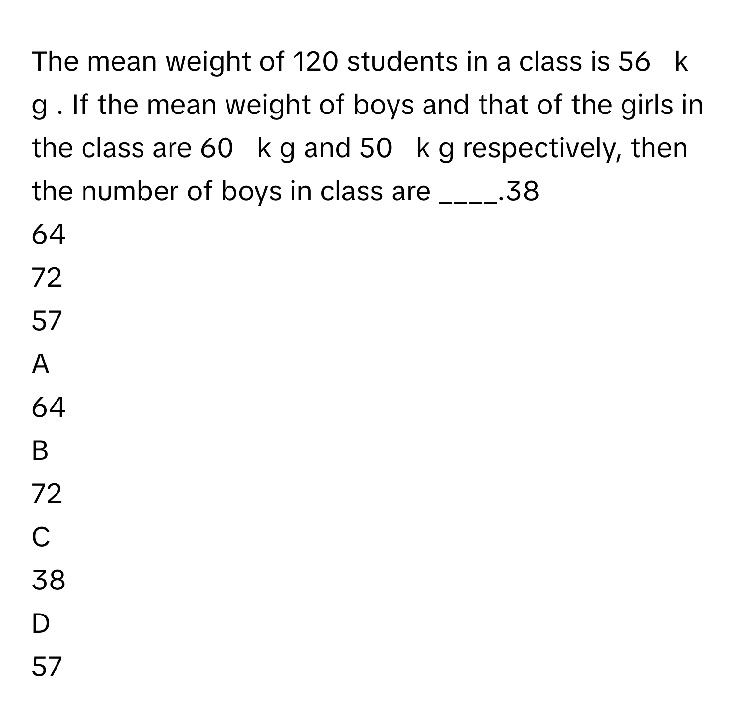 Solved: The mean weight of 120 students in a class is 56 k g . If the ...