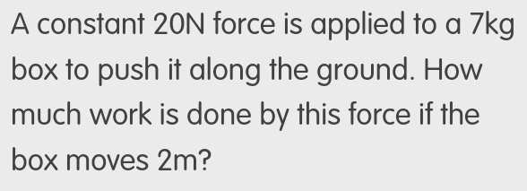 Solved: A constant 20N force is applied to a 7kg box to push it along ...