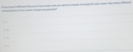 Solved: If you have 5 different flavours of ice cream and you want to ...