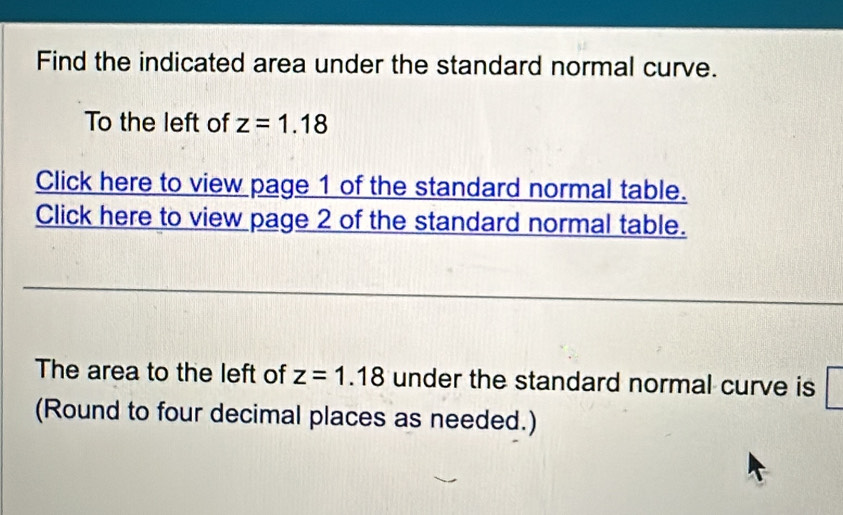 Solved: Find the indicated area under the standard normal curve. To the left of z=1.18 Click ...