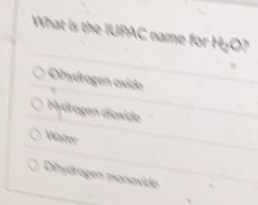 Solved: What is the IUPAC name for H₂O? Dinydragen axide Hydrogen ...