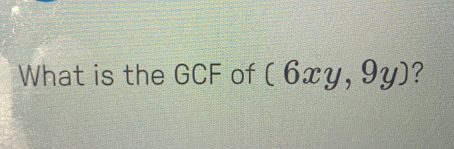 Solved: What is the GCF of (6xy,9y) ？ [Others]