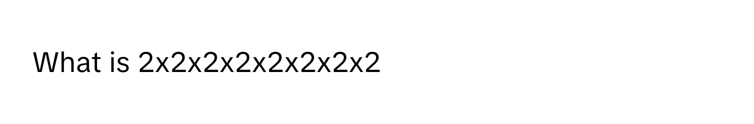 Solved: What is 2x2x2x2x2x2x2x2 [Math]