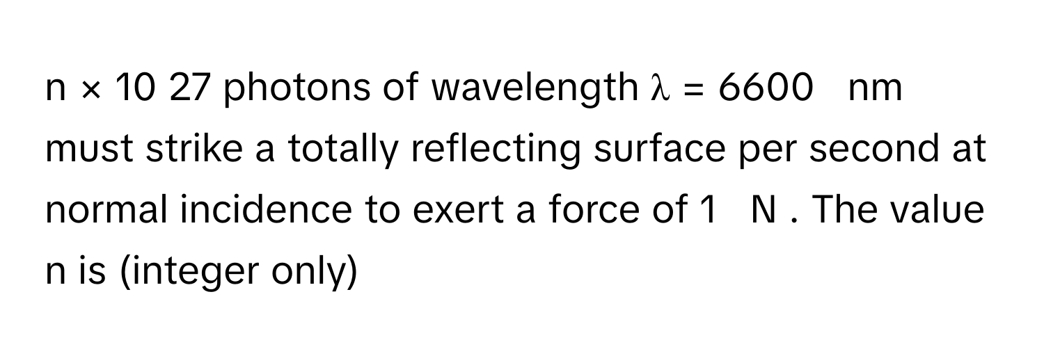 Solved: × 10 27 photons of wavelength λ = 6600 nm must strike a totally ...