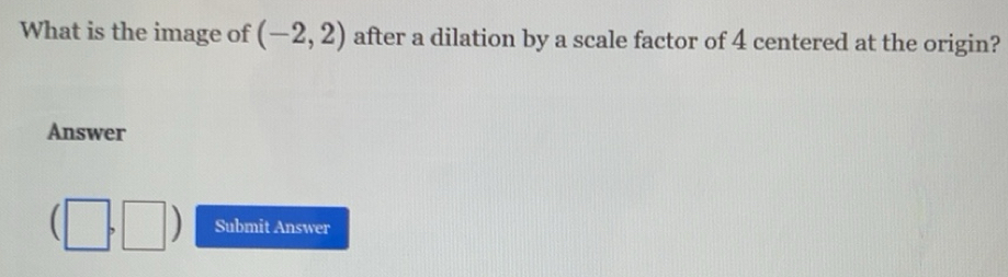 Solved: What is the image of (-2,2) after a dilation by a scale factor ...