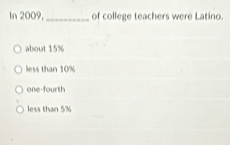 Solved: In 2009,_ of college teachers were Latino. about 15% less than ...