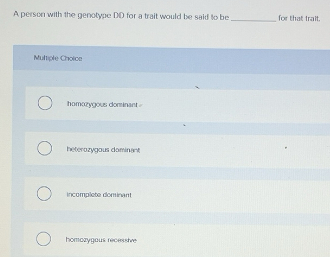 Solved: A person with the genotype DD for a trait would be said to be ...