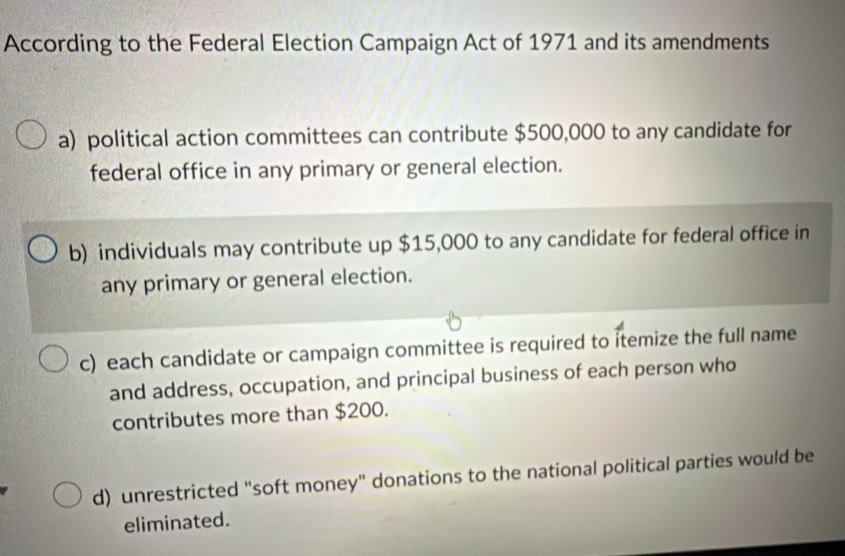 Solved: According to the Federal Election Campaign Act of 1971 and its ...