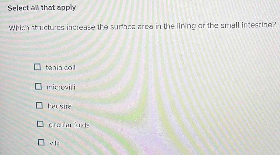 Solved: Select all that apply Which structures increase the surface area in the lining of the ...