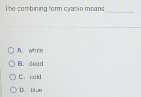 Solved: The combining form cyan/o means _. A. white B. dead C. cold D ...