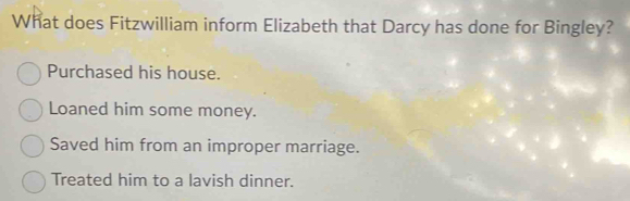 Solved: What does Fitzwilliam inform Elizabeth that Darcy has done for ...