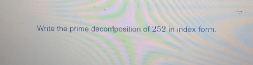 Solved: Write the prime decomposition of 252 in index form. [Math]