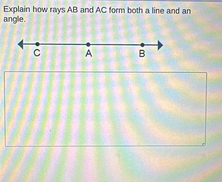 Solved: Explain how rays AB and AC form both a line and an angle. C A B [Math]