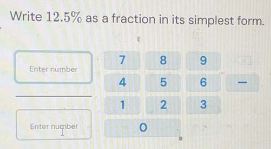 Solved: Write 12.5% as a fraction in its simplest form. 7 8 9 Enter ...
