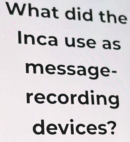 Solved: What did the Inca use as message- recording devices? [Others]