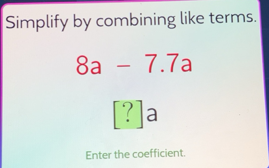 Solved: Simplify by combining like terms. 8a-7.7a ? a Enter the ...