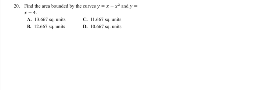 Solved: Find the area bounded by the curves y=x-x^2 and y= x-4. A. 13. ...