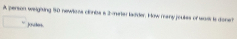 Solved: A person weighing 50 newtons climbs a 2-meter ladder. How many ...