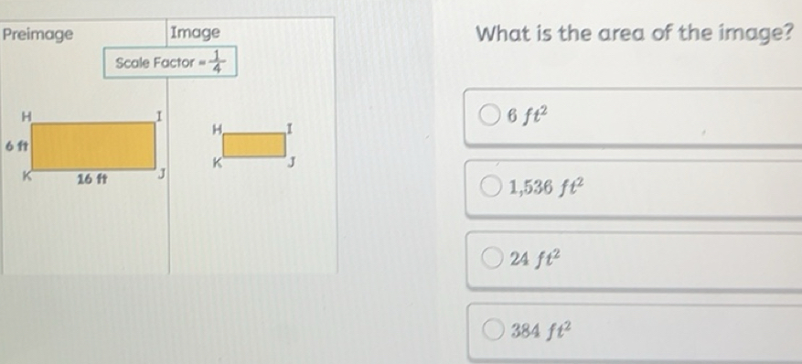 Solved: Preimage Image What is the area of the image? Scale Factor = 1/4 H 1 6ft^2 K J 1,536ft^2 ...