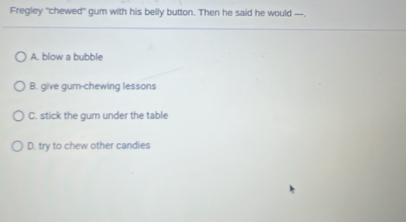 Solved: Fregley "chewed" gum with his belly button. Then he said he ...