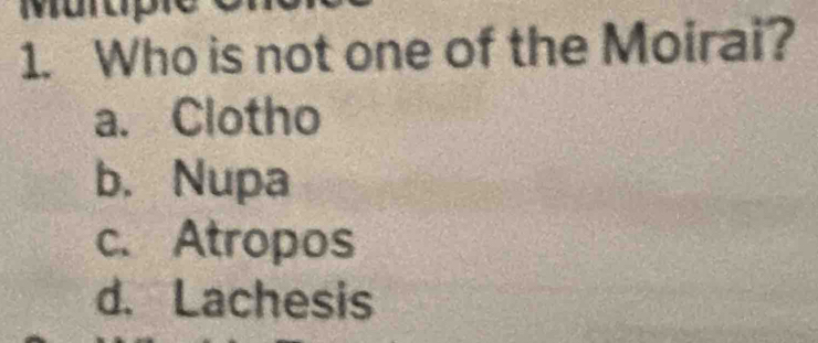 Solved: Who is not one of the Moirai? a. Clotho b. Nupa c. Atropos d ...
