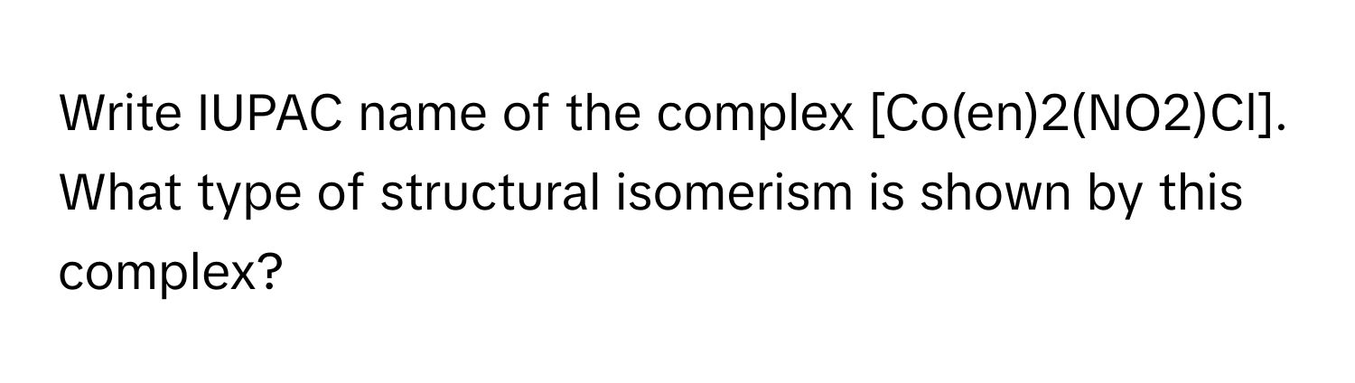 Solved: Write IUPAC name of the complex [Co(en)2(NO2)Cl]. What type of ...
